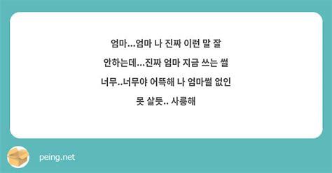 엄마엄마 나 진짜 이런 말 잘 안하는데진짜 엄마 지금 쓰는 썰 너무너무야 어뜩해 나 Peing 質問箱
