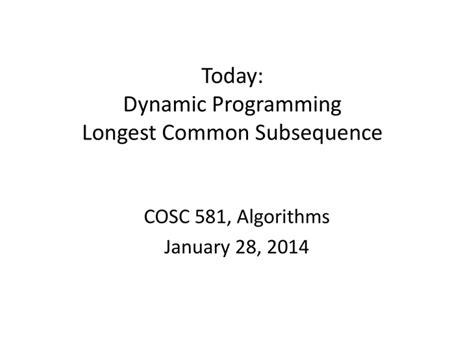 Today Dynamic Programming Longest Common Subsequence Cosc 581 Algorithms