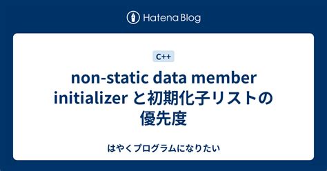Non Static Data Member Initializer と初期化子リストの優先度 はやくプログラムになりたい