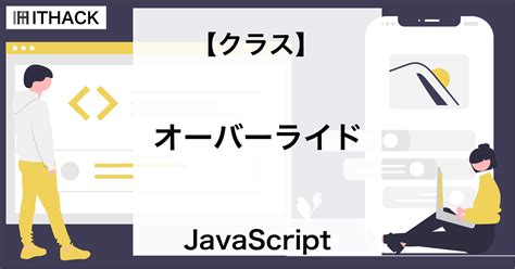【javascript】オーバーライド スーパークラスのメソッドをサブクラスで再定義する Ithack