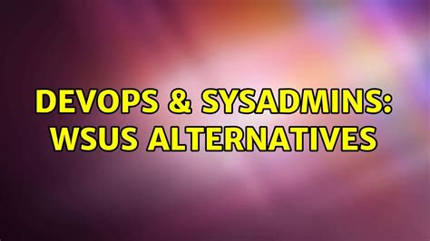 Devops And Sysadmins Wsus Alternatives 2 Solutions Youtube