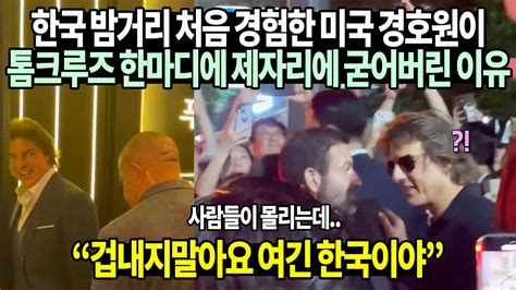 한국 밤거리 처음 경험한 미국 경호원이 톰크루즈 한마디에 제자리에 굳어버린 이유 Youtube