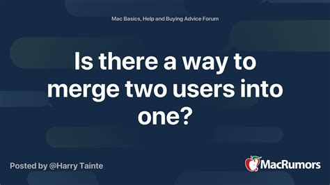 Is There A Way To Merge Two Users Into One Macrumors Forums