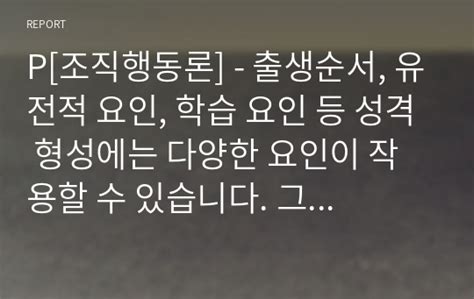 P 조직행동론 출생순서 유전적 요인 학습 요인 등 성격 형성에는 다양한 요인이 작용할 수 있습니다 그렇다면 영화 및 드라마의 주인공 또는 역사적 인물의 사례를