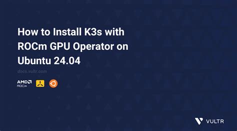 How To Install K3s With Rocm Gpu Operator On Ubuntu 2404 Vultr Docs