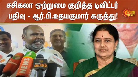 சசிகலா ஒற்றுமை குறித்த டிவிட்டர் பதிவு ஆர் பி உதயகுமார் கருத்து Admk Sasikala Sun News