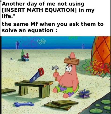 Dont They Know They Real Reason Math Exist Is So That It Helps Us Analyse And Solve A Problem