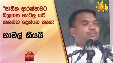 ජාතික ආරක්ෂාවට බලපාන ගැටලු යට ගහන්න දෙන්නේ නැහැ නාමල් කියයි Hiru News Youtube