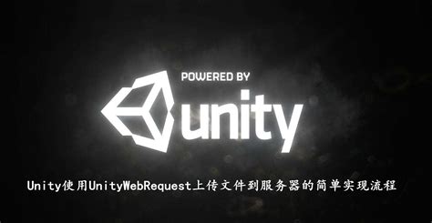 Unity使用unitywebrequest上传文件到服务器的简单实现流程 技术专栏 Unity官方开发者社区