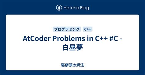 Atcoder Problems In C C 白昼夢 寝癖頭の解法