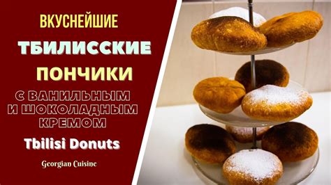 ТБИЛИССКИЕ ПОНЧИКИ С ВАНИЛЬНЫМ И ШОКОЛАДНЫМ КРЕМОМ ГРУЗИНСКАЯ КУХНЯ
