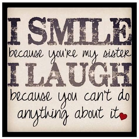 I Smile Because Youre My Sister I Laugh Because You Cant Do Anything