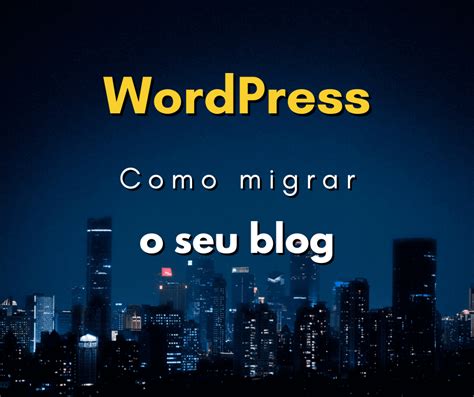 Como migrar WordPress para outra hospedagem rápido e fácil