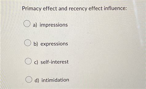 Solved Primacy Effect And Recency Effect Influence A