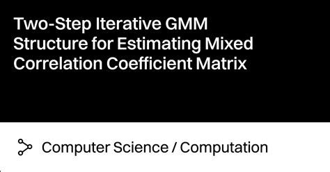 Two Step Iterative Gmm Structure For Estimating Mixed Correlation Coefficient Matrix