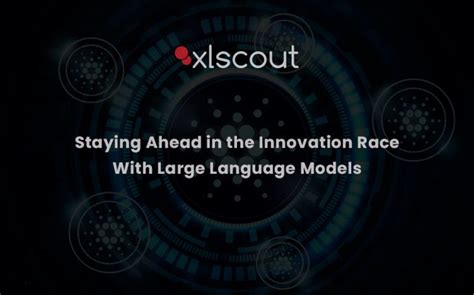 Staying Ahead In The Innovation Race With Llms And Generative Ai Xlscout