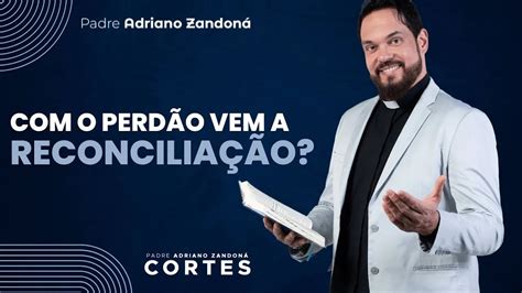 Com O PerdÃo Vem A ReconciliaÇÃo Padre Adriano Zandoná Youtube
