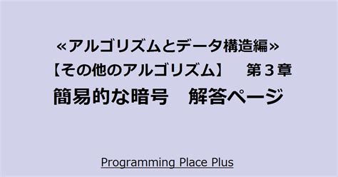 簡易的な暗号 解答ページ Programming Place Plus アルゴリズムとデータ構造編その他のアルゴリズム 第 章