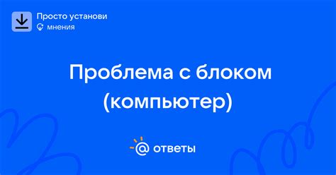 Проблема с блоком компьютер Ответы Mail