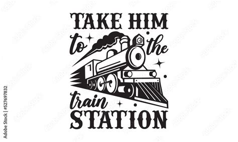 Take Him To The Train Station Train Svg T Shirt Design Hand Drew