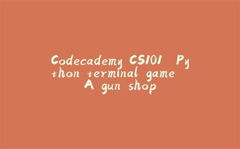 Codecademy Cs101 Python Terminal Game A Gun Shop 拾光赋