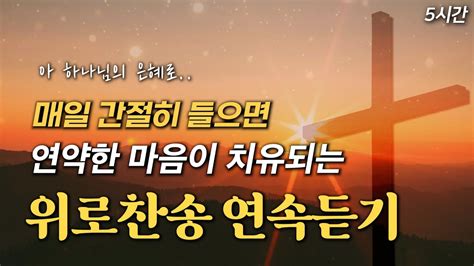 [광고 없는 찬송가] 매일 간절히 들으면 연약한 마음이 치유되는 위로찬송 연속듣기 5시간 Hymns🙏🏻 중간광고 없음