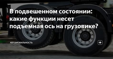 В подвешенном состоянии: какие функции несет подъемная ось на грузовике ...