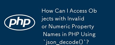 How Can I Access Objects With Invalid Or Numeric Property Names In Php