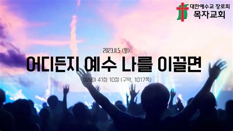 어디든지 예수 나를 이끌면 이사야 41 10 주일찬양예배 20231105 목자교회 윤신율 목사 Youtube
