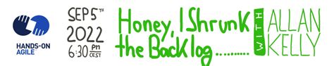 Honey I Shrunk The Backlog — Allan Kelly At Hands On Agile 44