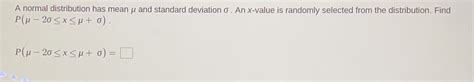 Solved A Normal Distribution Has Mean μ And Standard Deviation σ An X Value Is Randomly