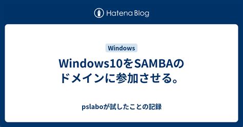 Windows10をsambaのドメインに参加させる。 Pslaboが試したことの記録