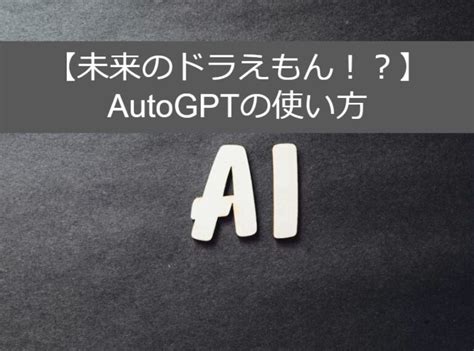 【未来のドラえもん】autogptの使い方