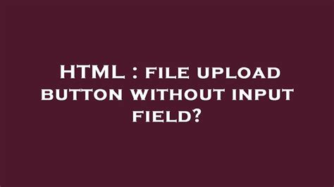 Html File Upload Button Without Input Field Youtube