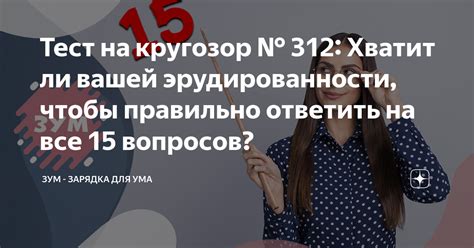 Тест на кругозор № 312 Хватит ли вашей эрудированности чтобы правильно ответить на все 15