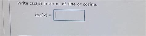 Solved Write Csc X In Terms Of Sine Or Cosine Csc X Chegg Com