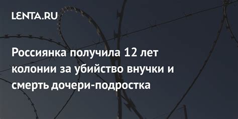 Россиянка получила 12 лет колонии за убийство внучки и смерть дочери подростка Следствие и суд