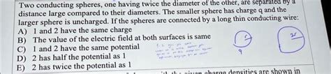Solved Two Conducting Spheresone Having Twice The Diameter Of The