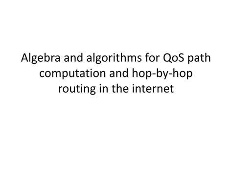 Ppt Algebra And Algorithms For Qos Path Computation And Hop By Hop Routing In The Internet