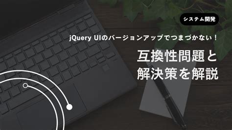 Jquery Uiのバージョンアップでつまづかない！互換性問題と解決策を解説