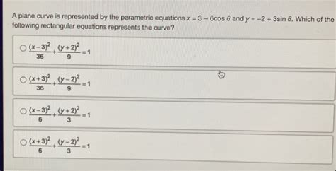 Solved A Plane Curve Is Represented By The Parametric Equations X 3 6cos θ And Y 2 3sin θ
