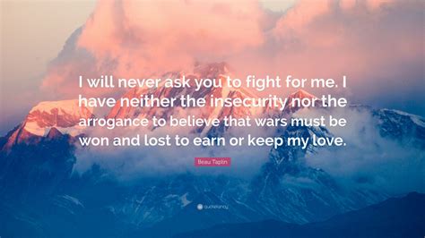 Beau Taplin Quote “i Will Never Ask You To Fight For Me I Have