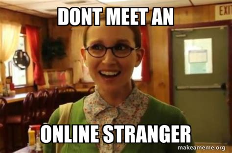 Dont Meet An Online Stranger Sexually Oblivious Girlfriend Meme Generator