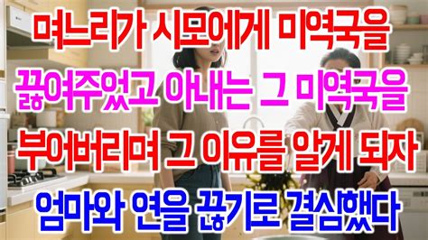 실화사연 며느리가 출산 후 미역국을 끓여준 시모에게 너나 먹어라”며 미역국을 부어버린 아내 그 이유를 알고 엄마와 연을 끊었다 Youtube