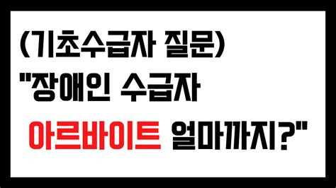 기초수급자 질문 장애인 수급자 아르바이트 얼마까지 벌어도 되나 Youtube