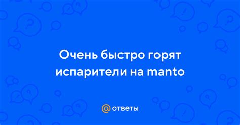 Ответы Mail: Очень быстро горят испарители на manto