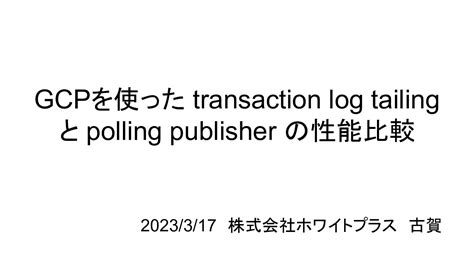 Gcpを使った Transaction Log Tailing と Polling Publisher の性能比較 Speaker Deck