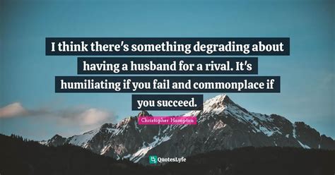 I Think Theres Something Degrading About Having A Husband For A Rival