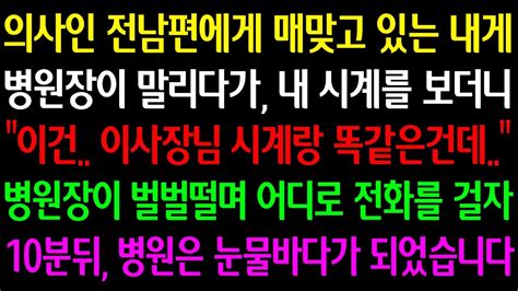 실화사연 의사인 전 남편에게 매 맞고 있는 내게 병원장이 말리다가 내 시계를 보더니 이사장님 시계랑 똑같은데” 병원장이 벌벌떨며 어디로 전화걸자 병원은 눈물 바다가