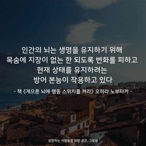 인간의 뇌는 생명을 유지하기 위해 목숨에 지장이 없는 한 되도록 변화를 피하고 현재 상태를 유지하려는 방어 본능이 작용하고 있다 책 《게으른 뇌에 행동 스위치를 켜라